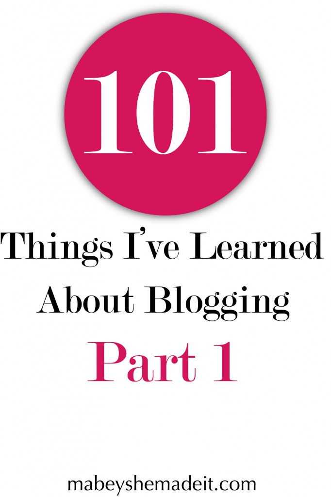101 Things I’ve Learned About Blogging: Part 1 • Mabey She Made It